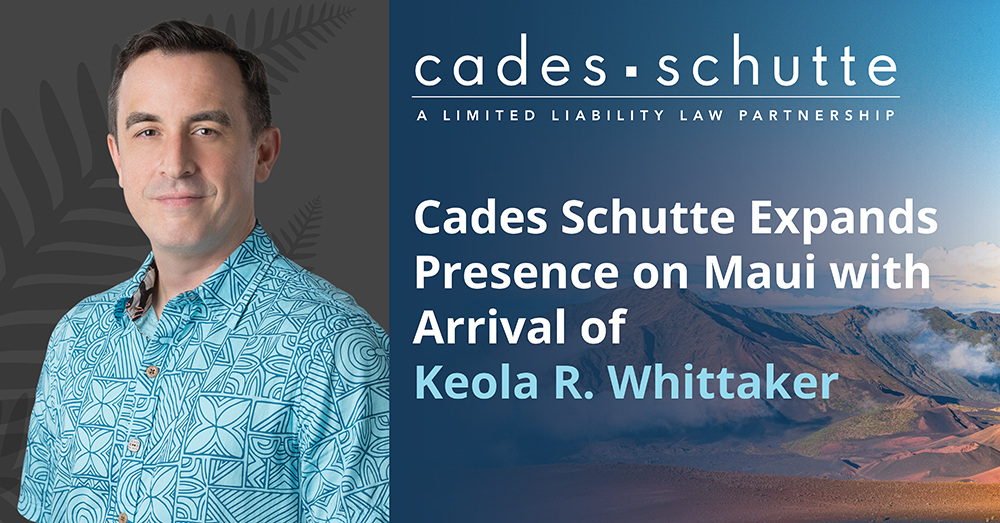Cades Schutte Expands Presence on Maui with Arrival of Keola R. Whittaker - Cades Schutte